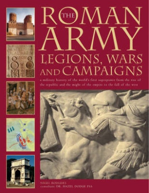 The Roman Army: Legions, Wars and Campaigns, Nigel Rodgers Hazel Dodge ...