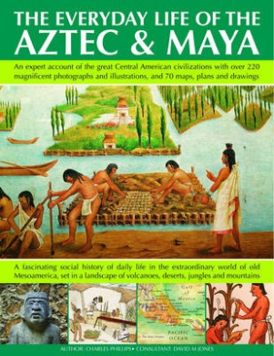 The Everyday Life of the Aztec and Maya, Charles Phillips David M Jones ...