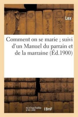 Comment on Se Marie; Suivi D'Un Manuel Du Parrain Et de La Marraine ...
