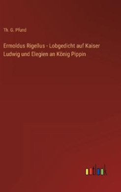 Ermoldus Rigellus - Lobgedicht auf Kaiser Ludwig und Elegien an König ...