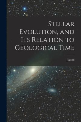 Stellar Evolution, and Its Relation to Geological Time, James 1821-1890 ...