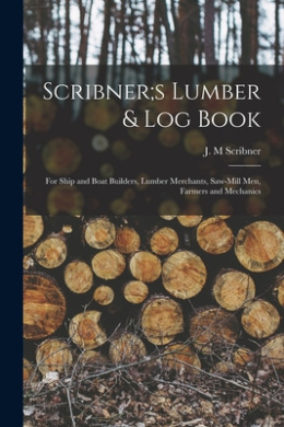 Scribner;s Lumber & log Book; for Ship and Boat Builders, Lumber ...