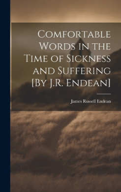 Comfortable Words in the Time of Sickness and Suffering [By J.R. Endean ...
