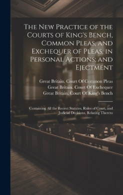The New Practice of the Courts of King's Bench, Common Pleas, and ...
