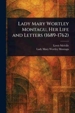 Lady Mary Wortley Montagu, Her Life and Letters (1689-1762), Lewis ...
