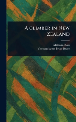 A Climber in New Zealand, Malcolm Ross James Bryce Viscount Bryce ...
