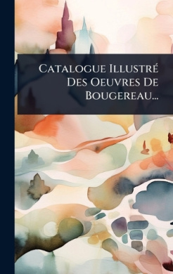 Catalogue IllustrÃ(c) Des Oeuvres De Bougereau... [French], Anonymous ...