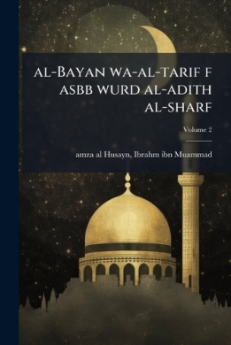 al-Bayan wa-al-tarif f asbb wurd al-adith al-sharf [Arabic], Ibrahm Ibn Muammad B Amza Al-Husayn ...