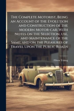 The Complete Motorist, Being an Account of the Evolution and ...