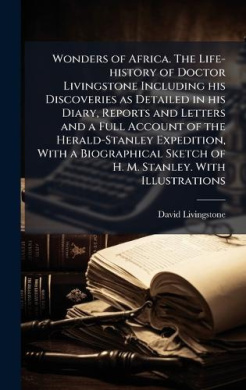 Wonders of Africa. The Life-history of Doctor Livingstone Including his ...