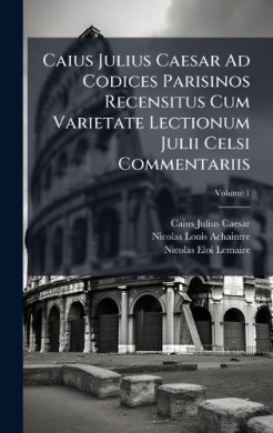 Caius Julius Caesar Ad Codices Parisinos Recensitus Cum Varietate ...