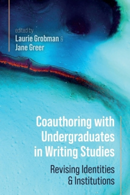 Coauthoring with Undergraduates in Writing Studies, Laurie Grobman ...